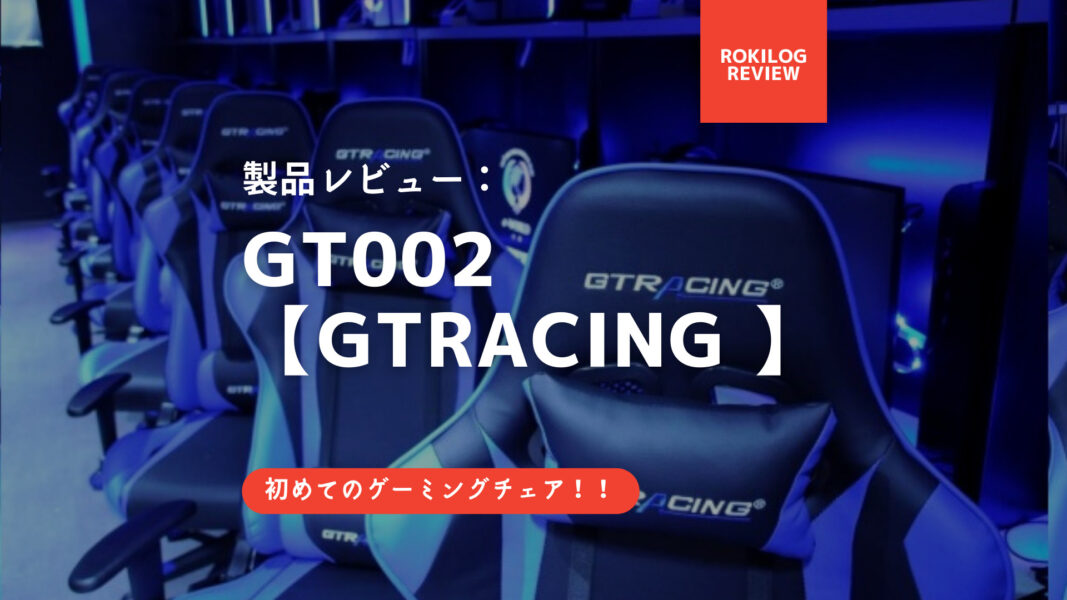 【GTRacing GT002】ゲーミングチェア買ってみた！勉強や動画観賞にも最適！【レビュー】 - ろきろぐ